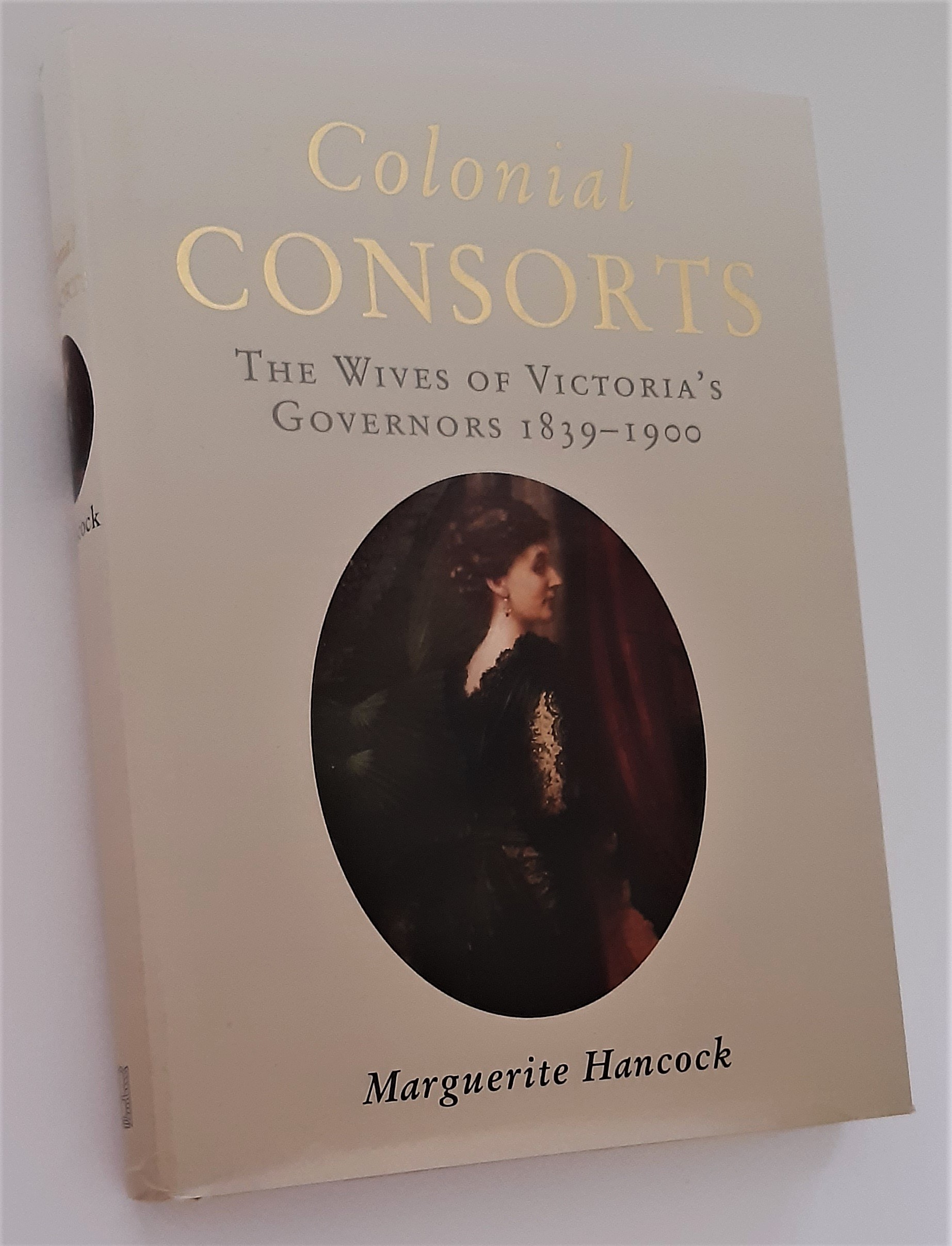 COLONIAL CONSORTS: The Wives of Victoria's Governors 1839-1900